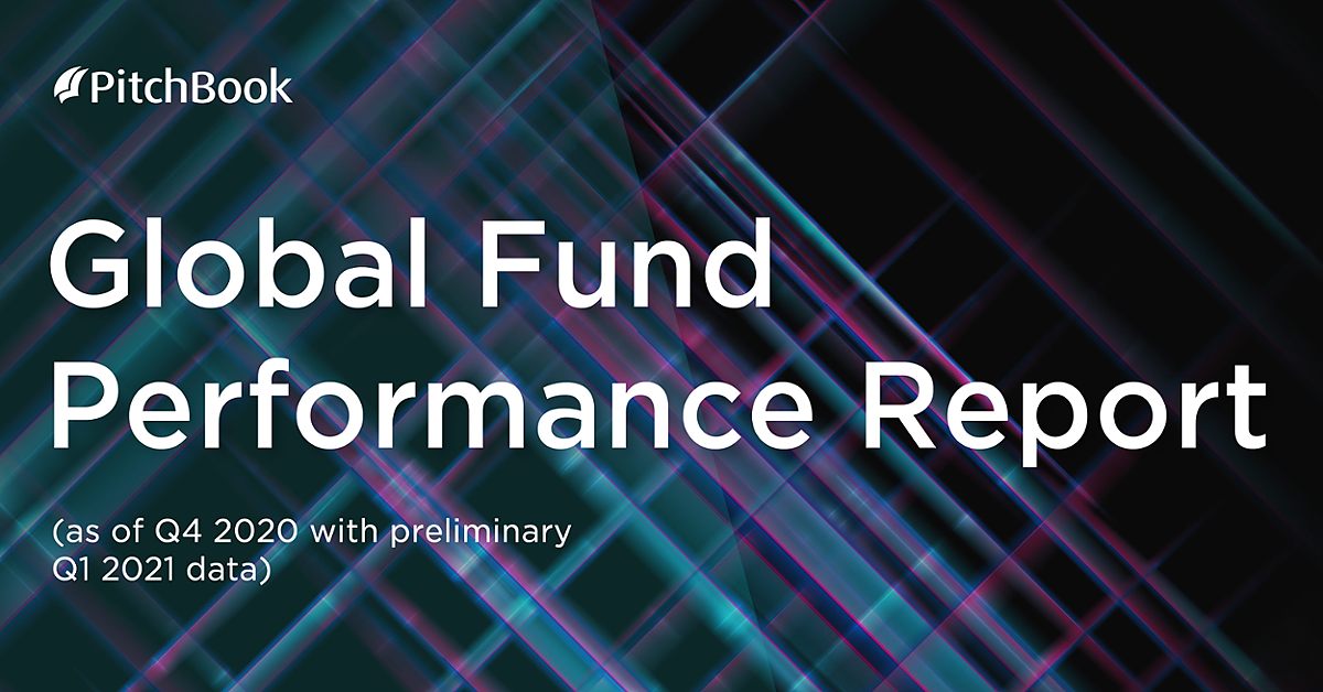 2021 Global Fund Performance Report (as of Q4 2020 with preliminary Q1 2021 data) | PitchBook
