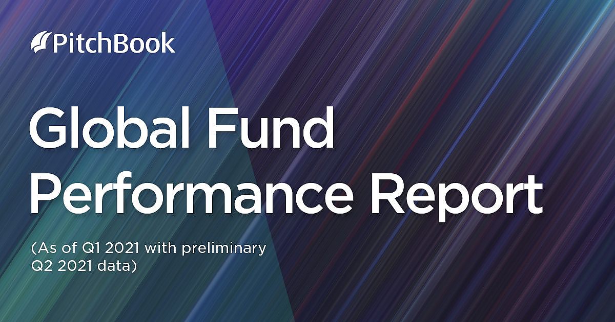 2021 Global Fund Performance Report (as of Q1 2021 with preliminary Q2 2021 data) | PitchBook